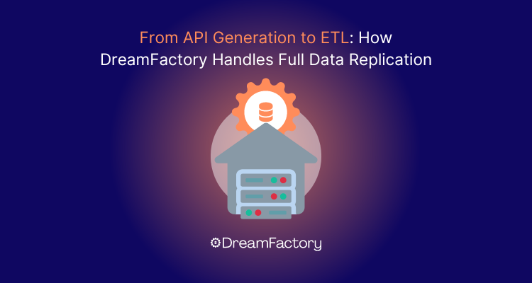 API Generation to ETL: How DreamFactory Handles Full Data Replication